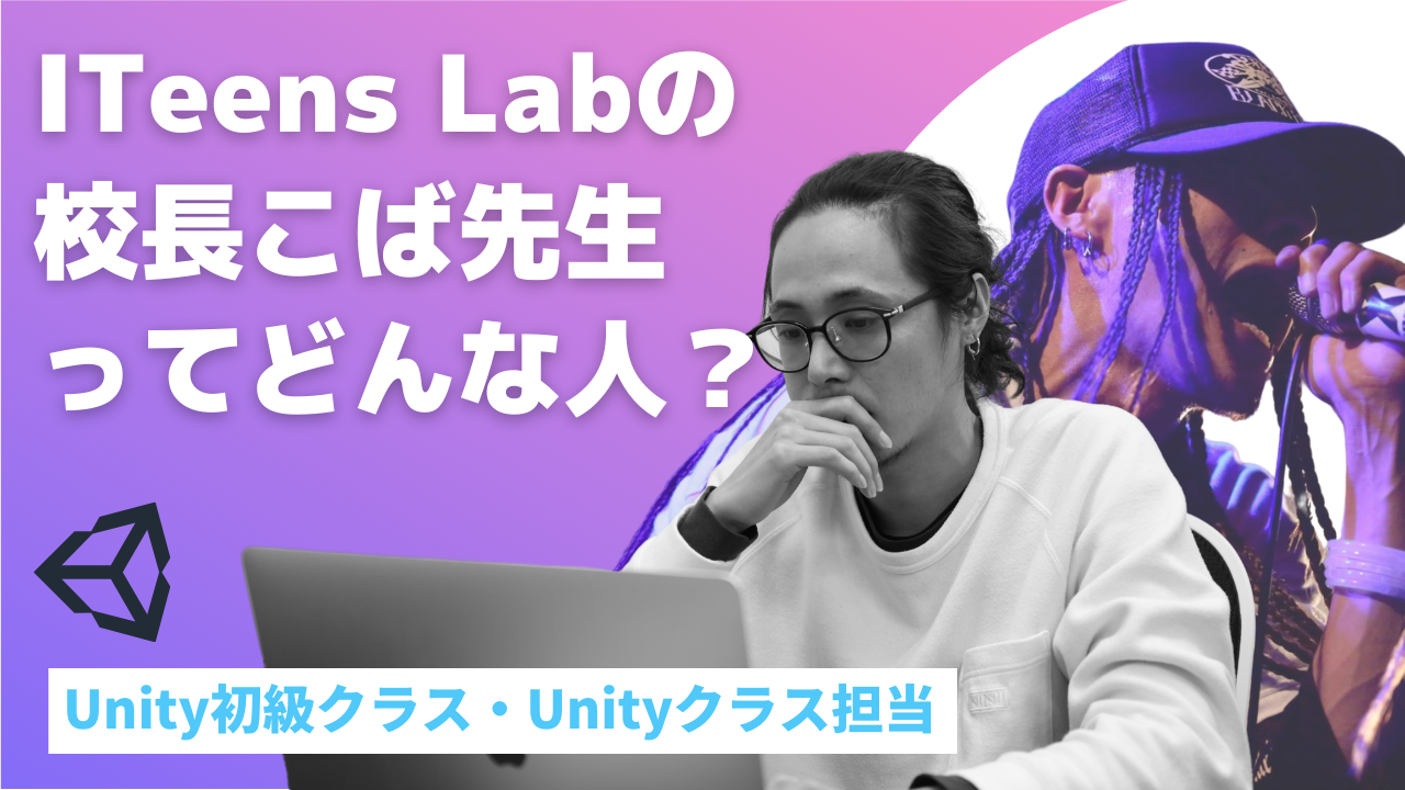 Unity初級クラス・Unityクラスを担当するITeens Labの校長こば先生ってどんな人？ | 小学生・中学生・高校生向け｜子どもオンラインプログラミング教室｜ITeens Lab